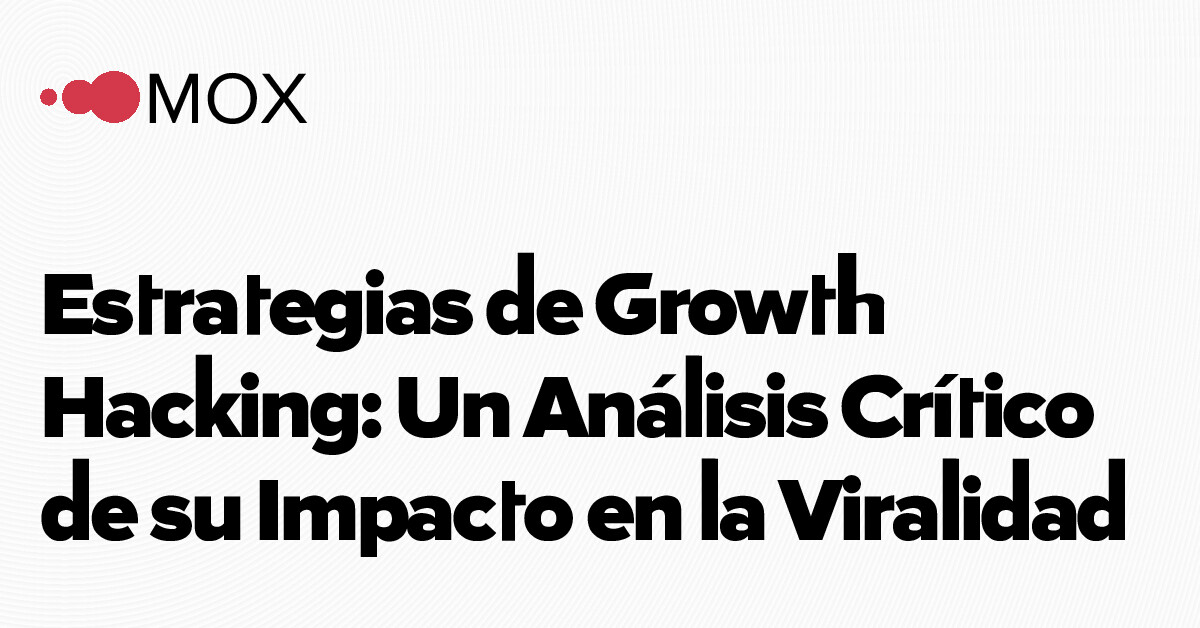 Estrategias de Growth Hacking: Un Análisis Crítico de su Impacto en… - MOX