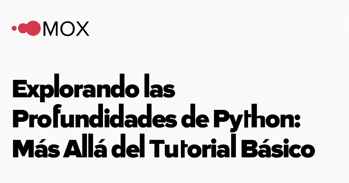 MOX - Explorando las Profundidades de Python: Más Allá del Tutorial Básico