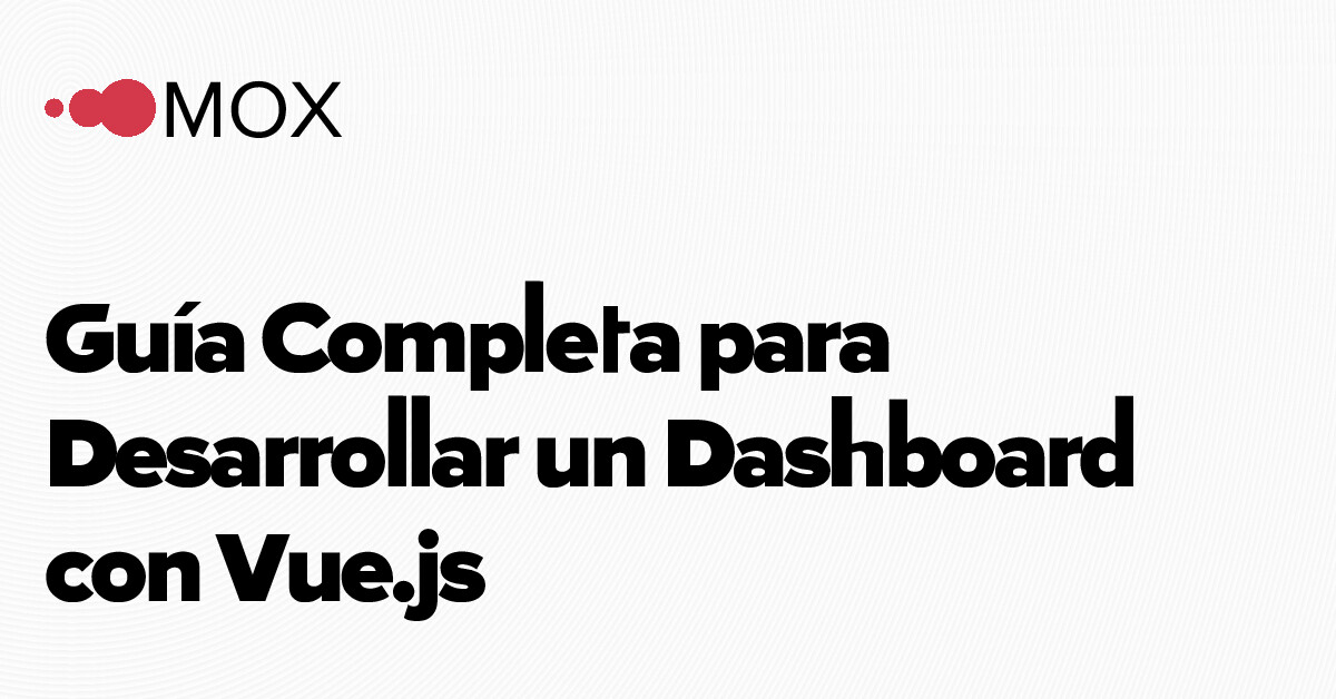 MOX - Guía Completa para Desarrollar un Dashboard con Vue.js