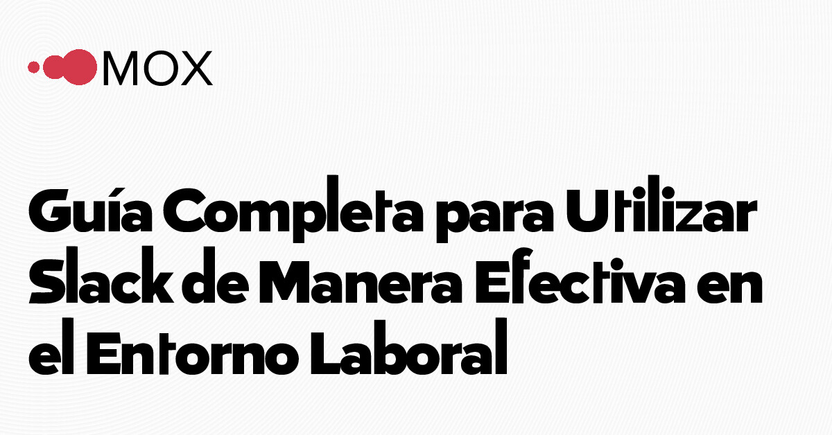 MOX - Guía Completa para Utilizar Slack de Manera Efectiva en el ...