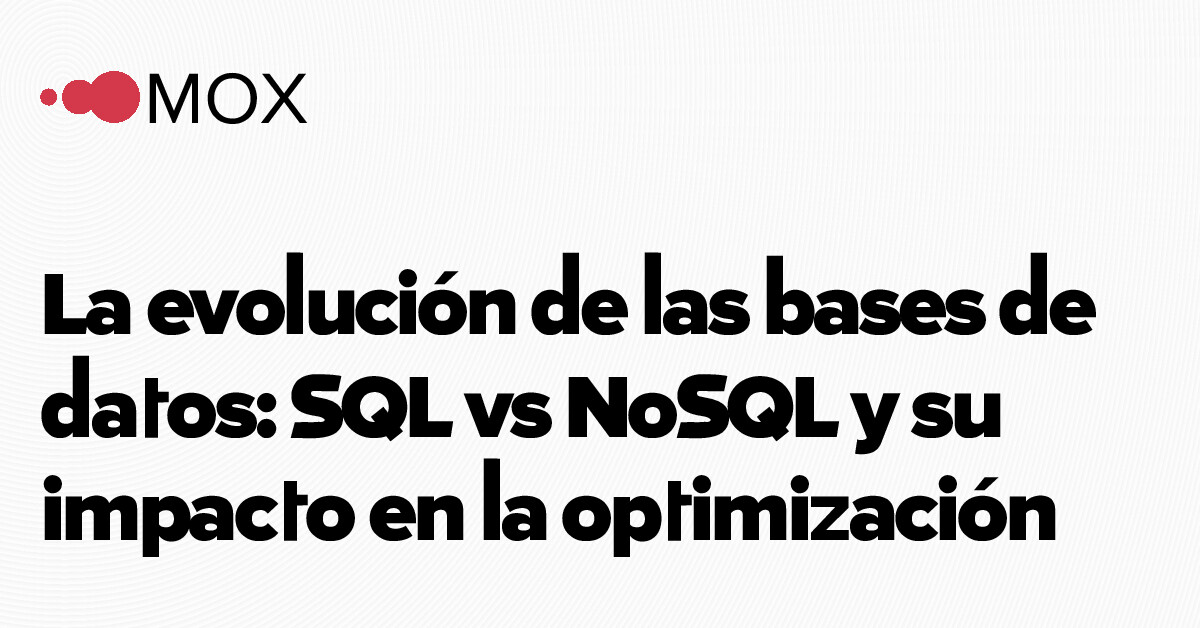 MOX - La evolución de las bases de datos: SQL vs NoSQL y su impacto en ...