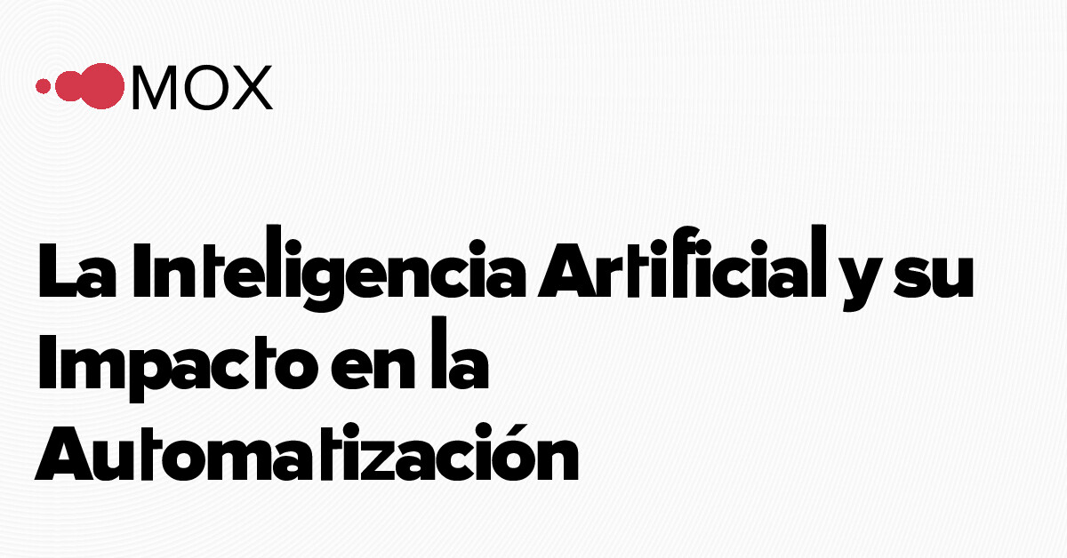 MOX - La Inteligencia Artificial y su Impacto en la Automatización