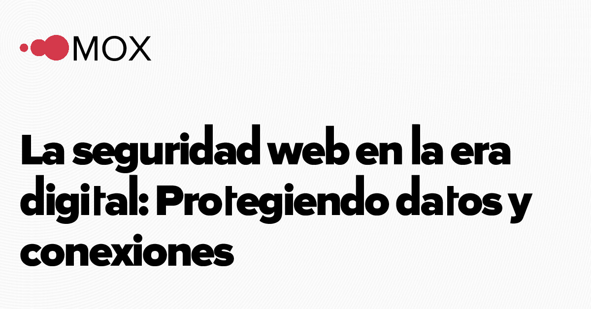 MOX - La seguridad web en la era digital: Protegiendo datos y conexiones
