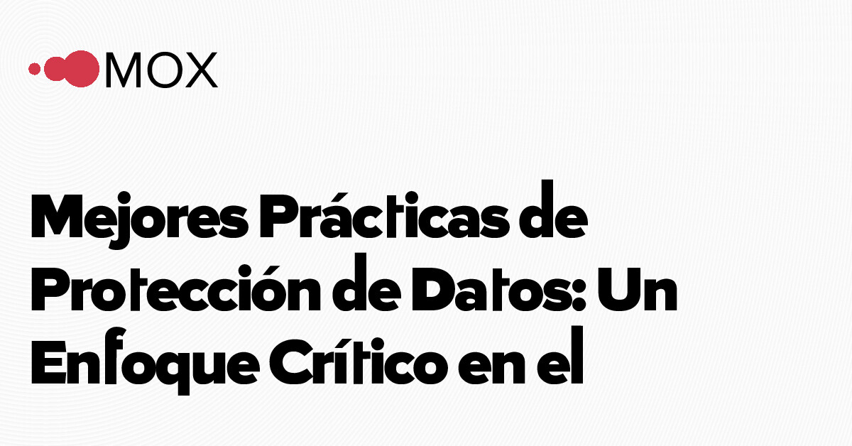 MOX - Mejores Prácticas de Protección de Datos: Un Enfoque Crítico en ...