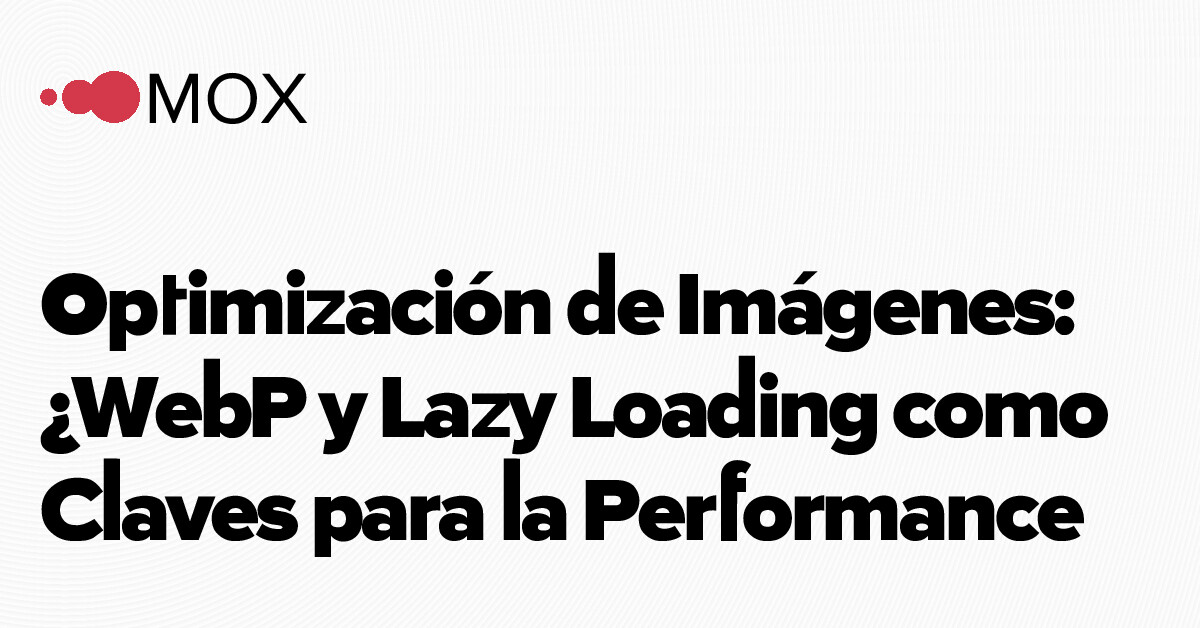 MOX - Optimización de Imágenes: ¿WebP y Lazy Loading como Claves para ...