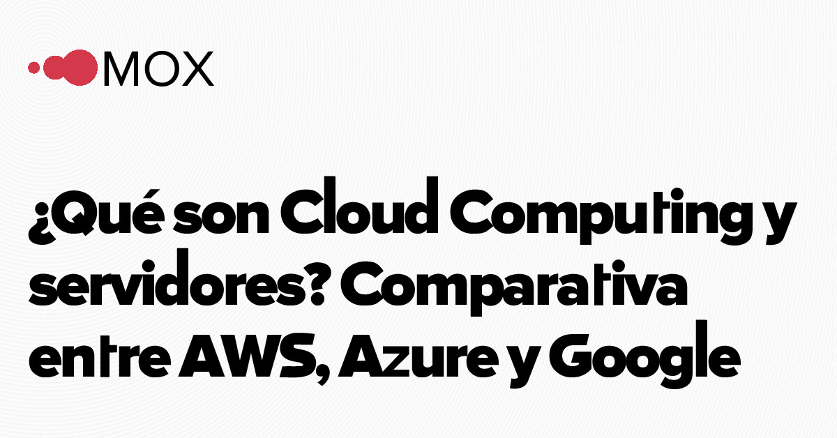 MOX - ¿Qué son Cloud Computing y servidores? Comparativa entre AWS ...