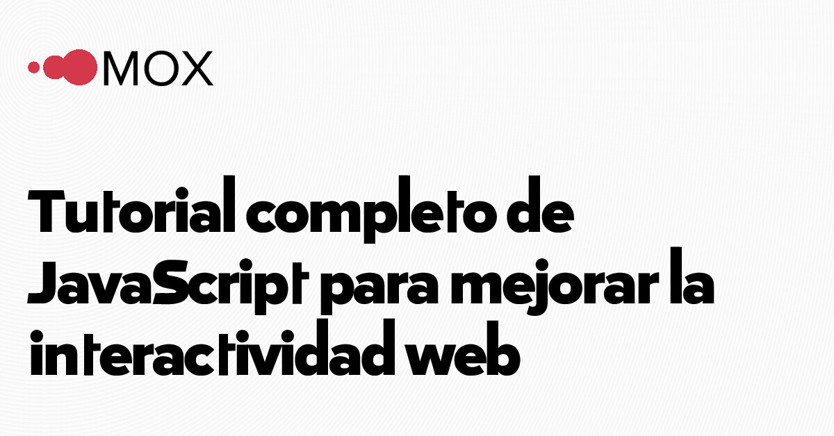 MOX - Tutorial completo de JavaScript para mejorar la interactividad web