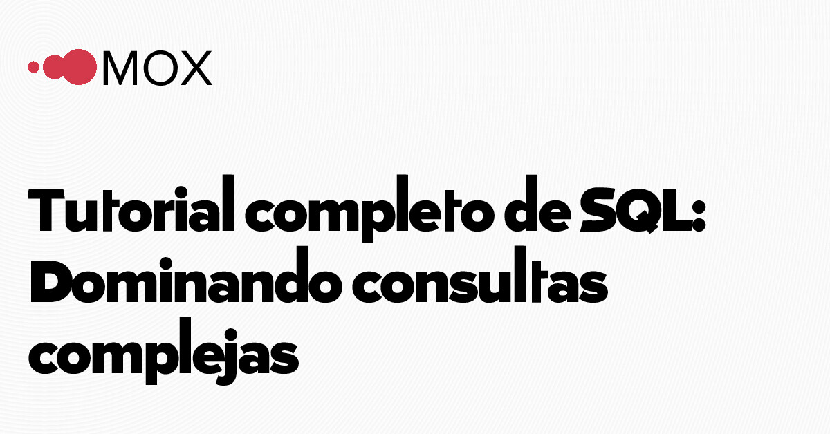 MOX - Tutorial completo de SQL: Dominando consultas complejas