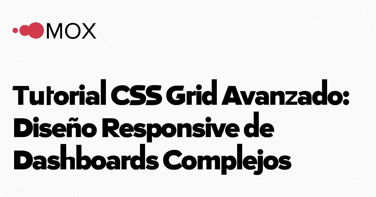 MOX - Tutorial CSS Grid Avanzado: Diseño Responsive de Dashboards Complejos