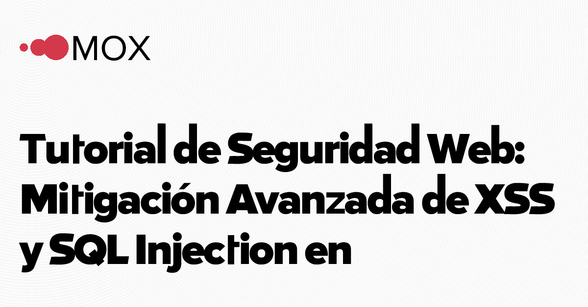 MOX - Tutorial de Seguridad Web: Mitigación Avanzada de XSS y SQL ...