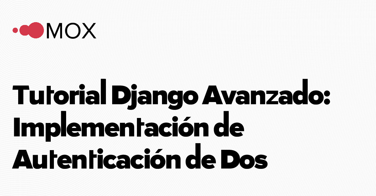 MOX - Tutorial Django Avanzado: Implementación de Autenticación de Dos ...