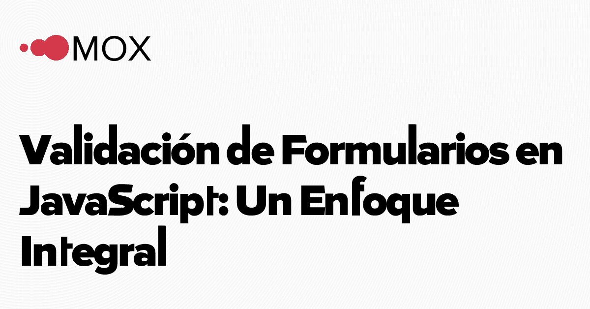 MOX - Validación de Formularios en JavaScript: Un Enfoque Integral